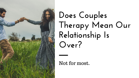 Does Couples Therapy Mean Our Relationship Is Over? - Love Heal Grow ...
