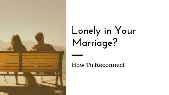 Lonely in Your Marriage? How to Reconnect - Love Heal Grow | Therapy ...
