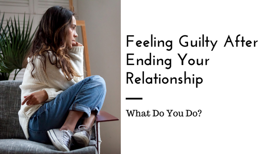 What to Do If You Feel Guilty After Ending Your Relationship - Love ...