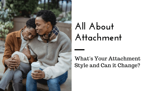 All About Attachment: What’s Your Attachment Style? And Can It Change ...