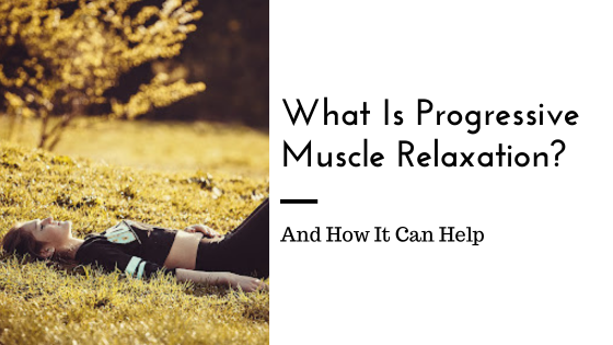 What Is Progressive Muscle Relaxation? - Love Heal Grow | Therapy ...