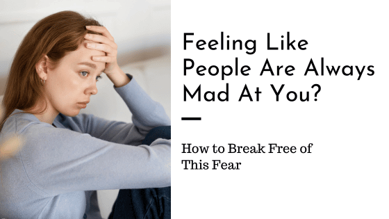 Why Do I Always Feel Like Everyone’s Mad at Me? - Love Heal Grow ...